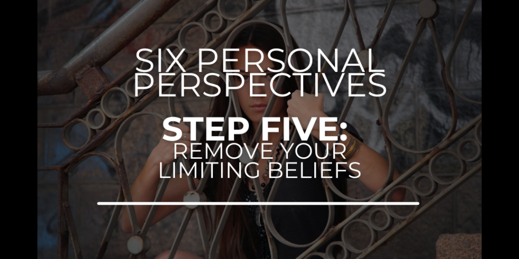 SIX PERSONAL PERSPECTIVES STEP FIVE: REMOVE LIMITING BELIEFS - Frawley ...